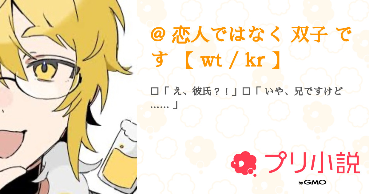 @ 恋人ではなく 双子 です 【 wt / kr 】 - 全8話 【連載中】（↻ ぺ ぺ ろ に ⏰ ⛓さんの夢小説） | 無料スマホ夢小説ならプリ小説 byGMO